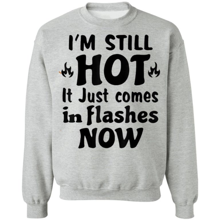 I'm Still Hot It Just Comes in Flashes Now T-Shirt Ls Hoodie - Q-Finder ...